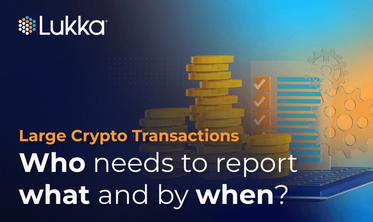 Large Crypto Transactions - who needs to report what and by when? | Lukka